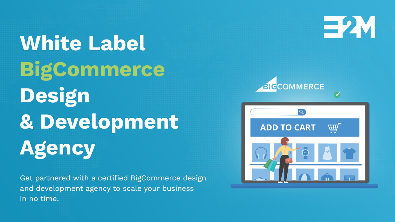 White Label BigCommerce Design and Development Agency - E2M
